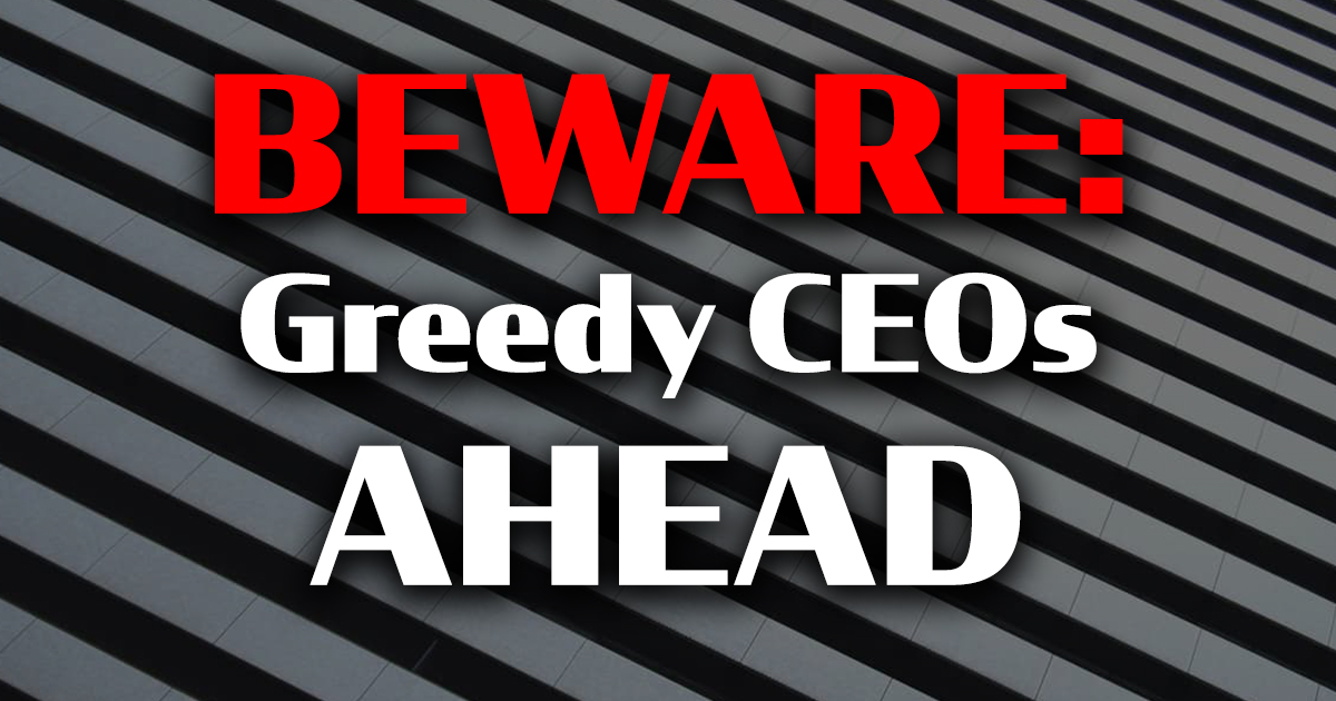Greedy CEOs – A CEO of a company that puts profits, their own paychecks ...